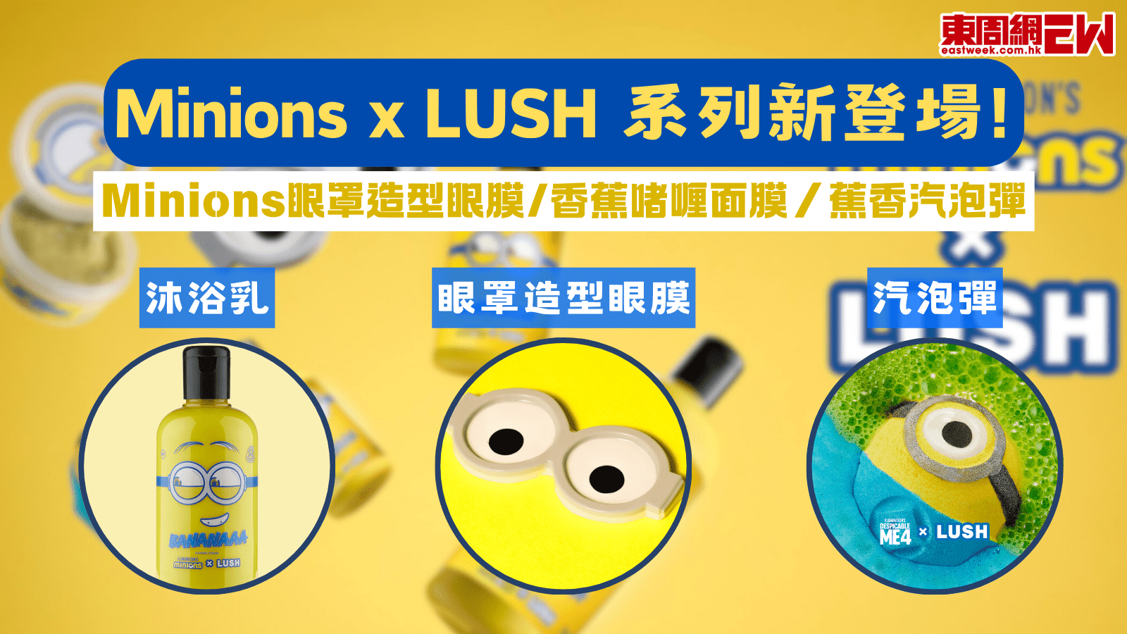 Minions x Lush 系列新登場！ Minions眼罩造型眼膜/香蕉啫喱面膜／蕉香汽泡彈